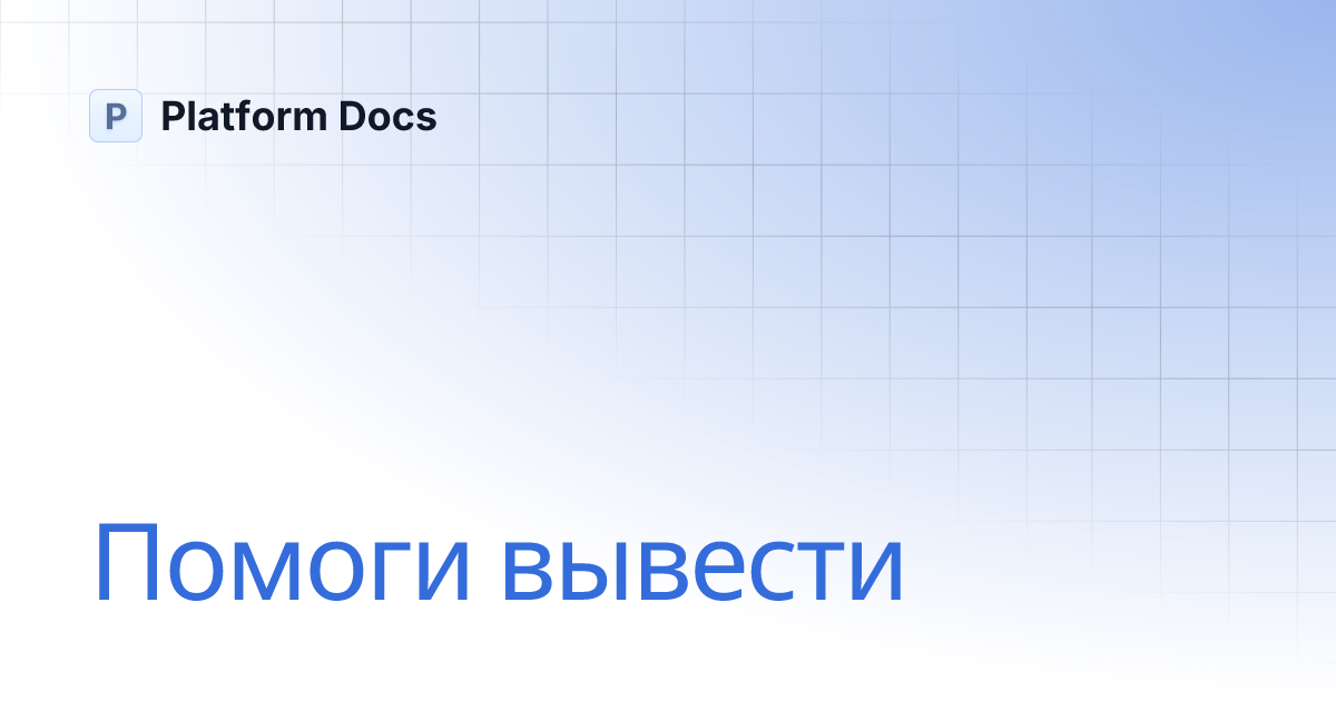 Помоги вывести | Platform Docs